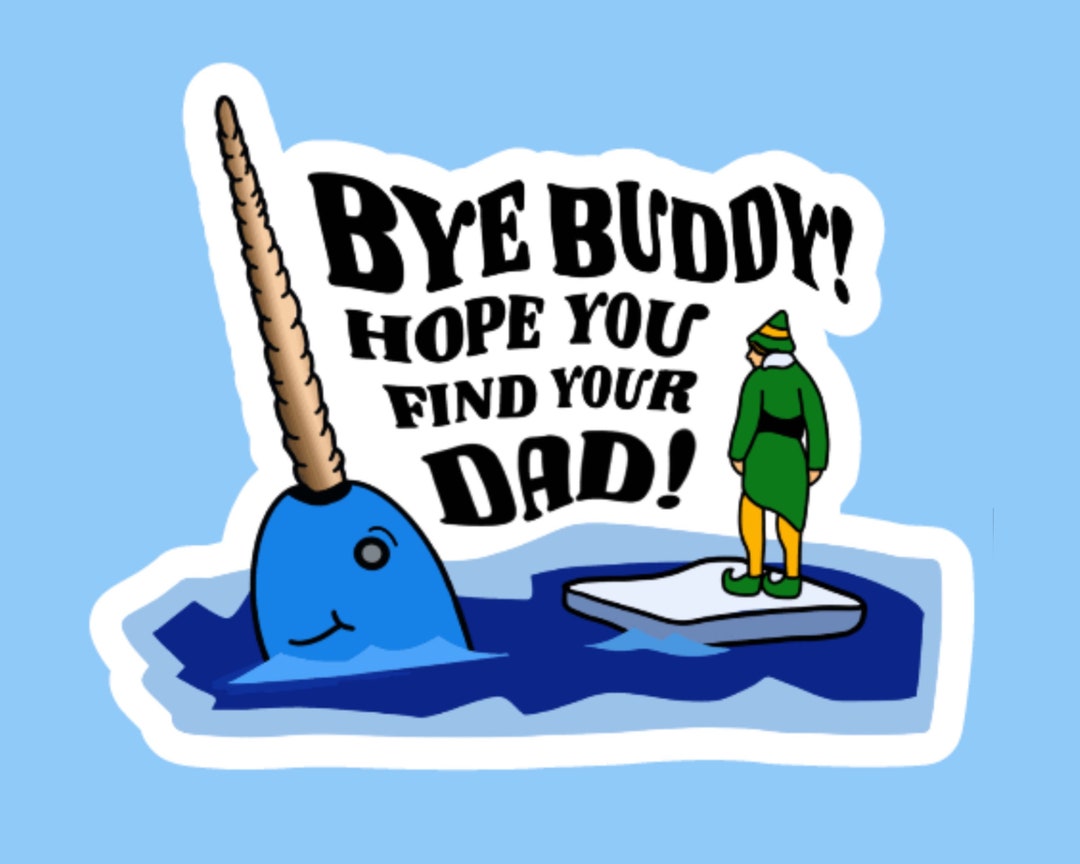 Bye Buddy Hope You Find Your Dad Buddy the Elf and MR. NARWHAL Elf ...