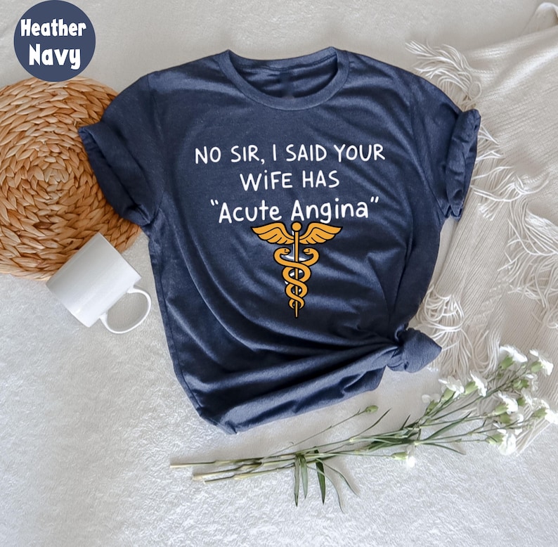 No Sir I Said Your Wife Has Acute Angina T-shirt | Funny Medical ...