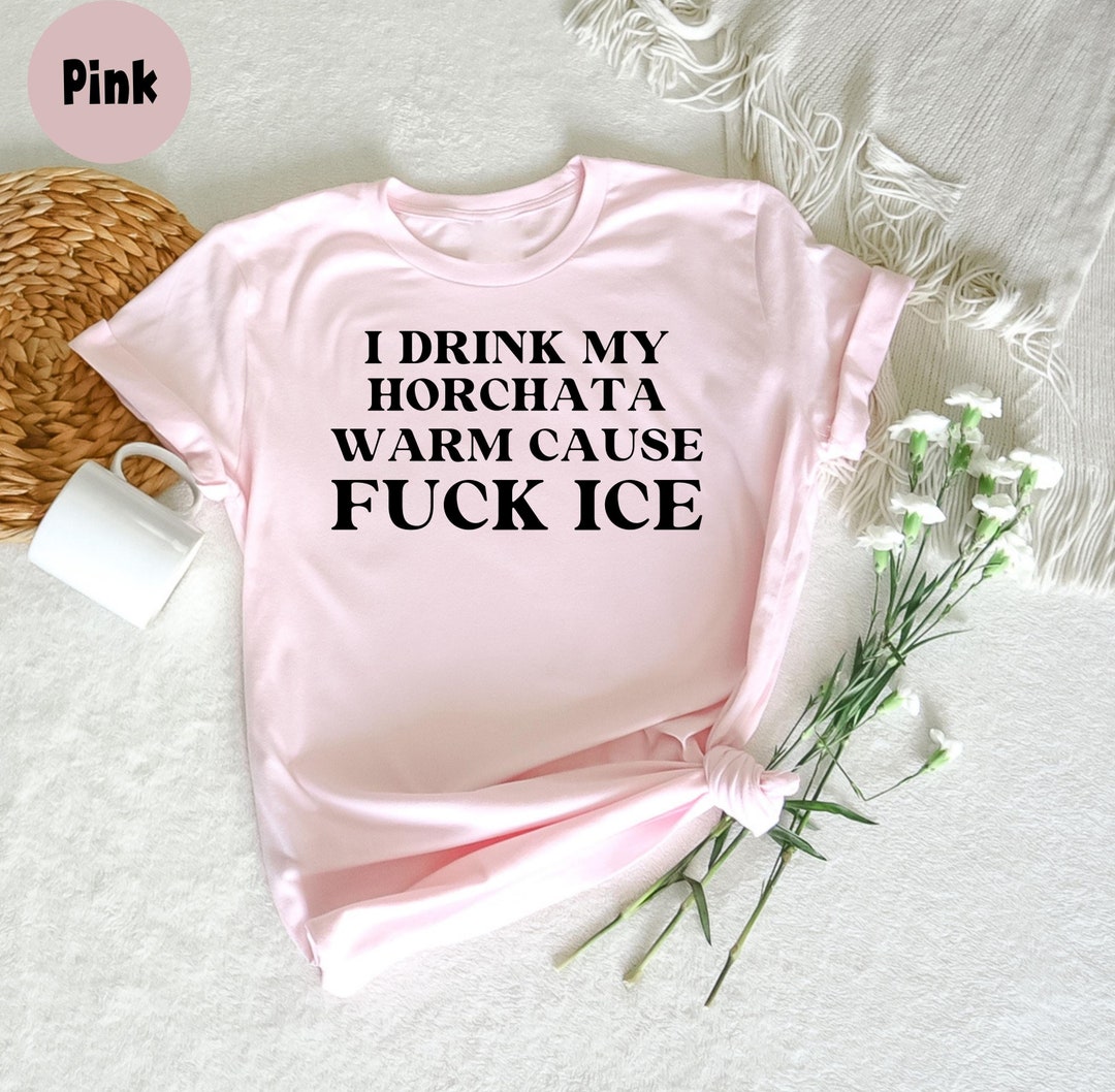 I Drink My Horchata Warm Cause Fck Ice Shirt, Deportation Protest ...