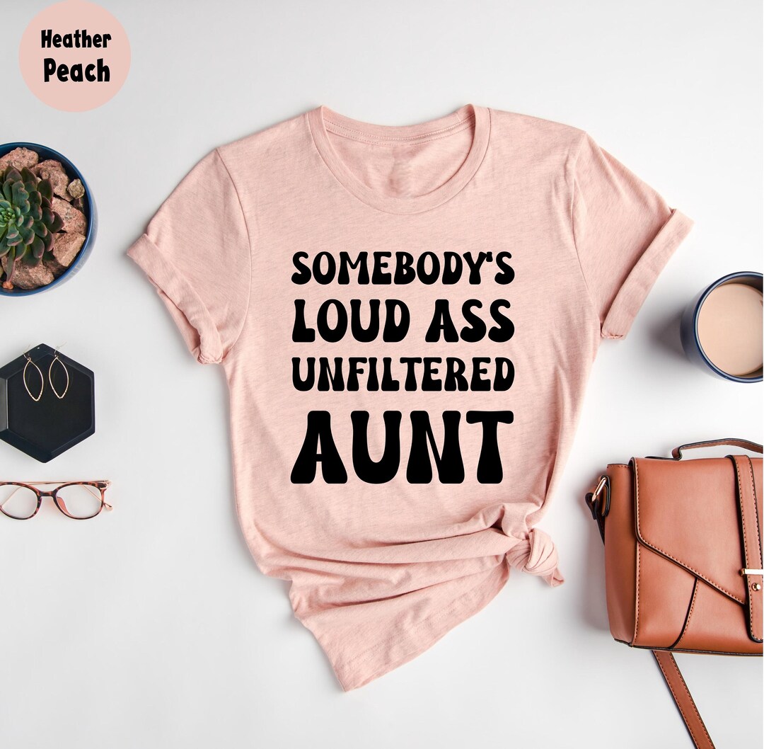 Somebody's Loud Ass Unfiltered Aunt T-shirt, Funny Aunt Shirts, New Aunt Gift, Aunt Birthday ...