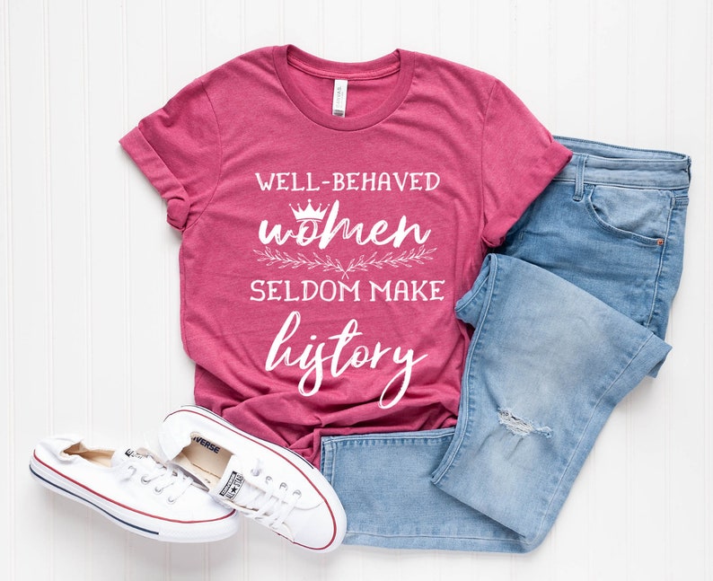 Well Behaved Women Seldom Make History Shirt Feminist Quote Etsy