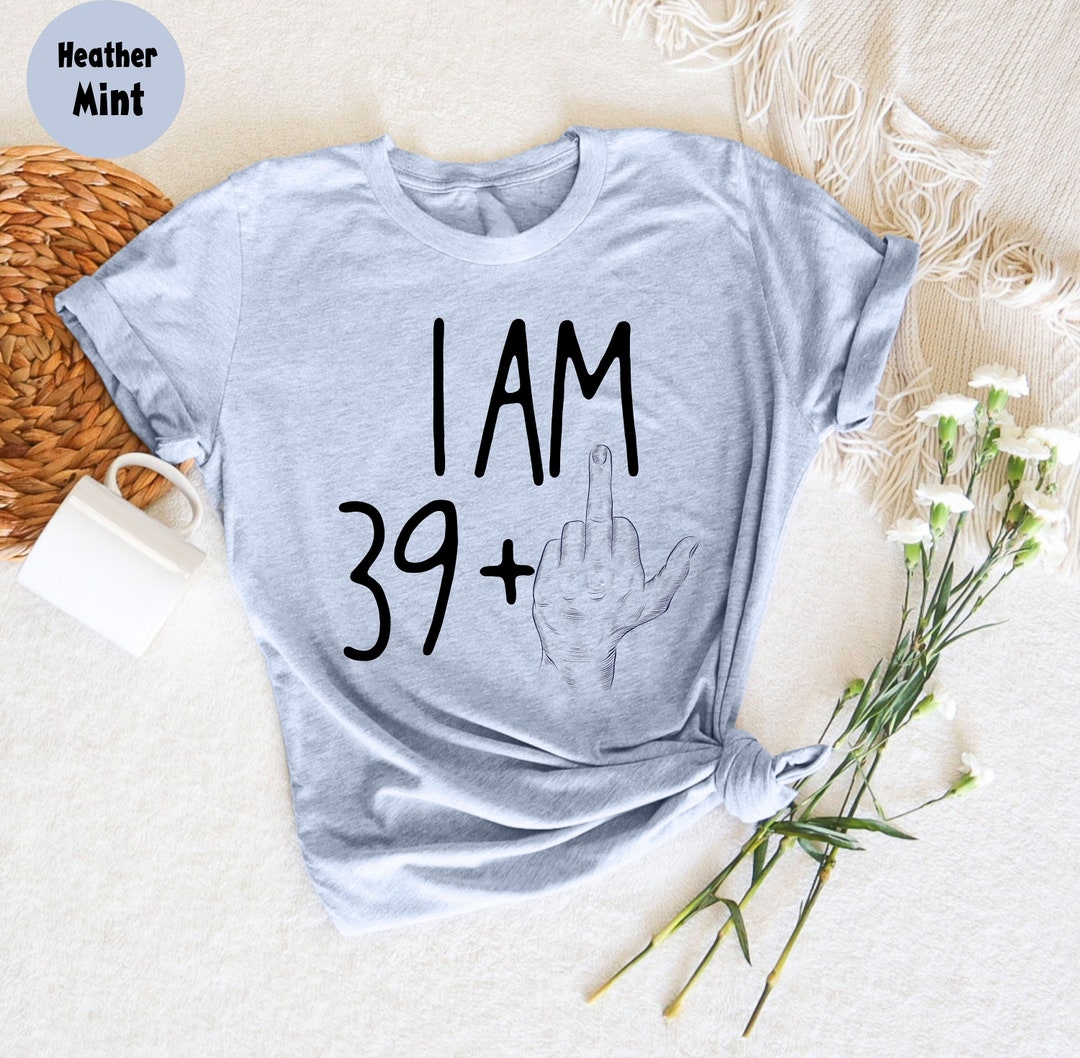 I Am 39 Plus 1 Middle Finger T-shirt, 40th Birthday Party Shirt, Hello ...