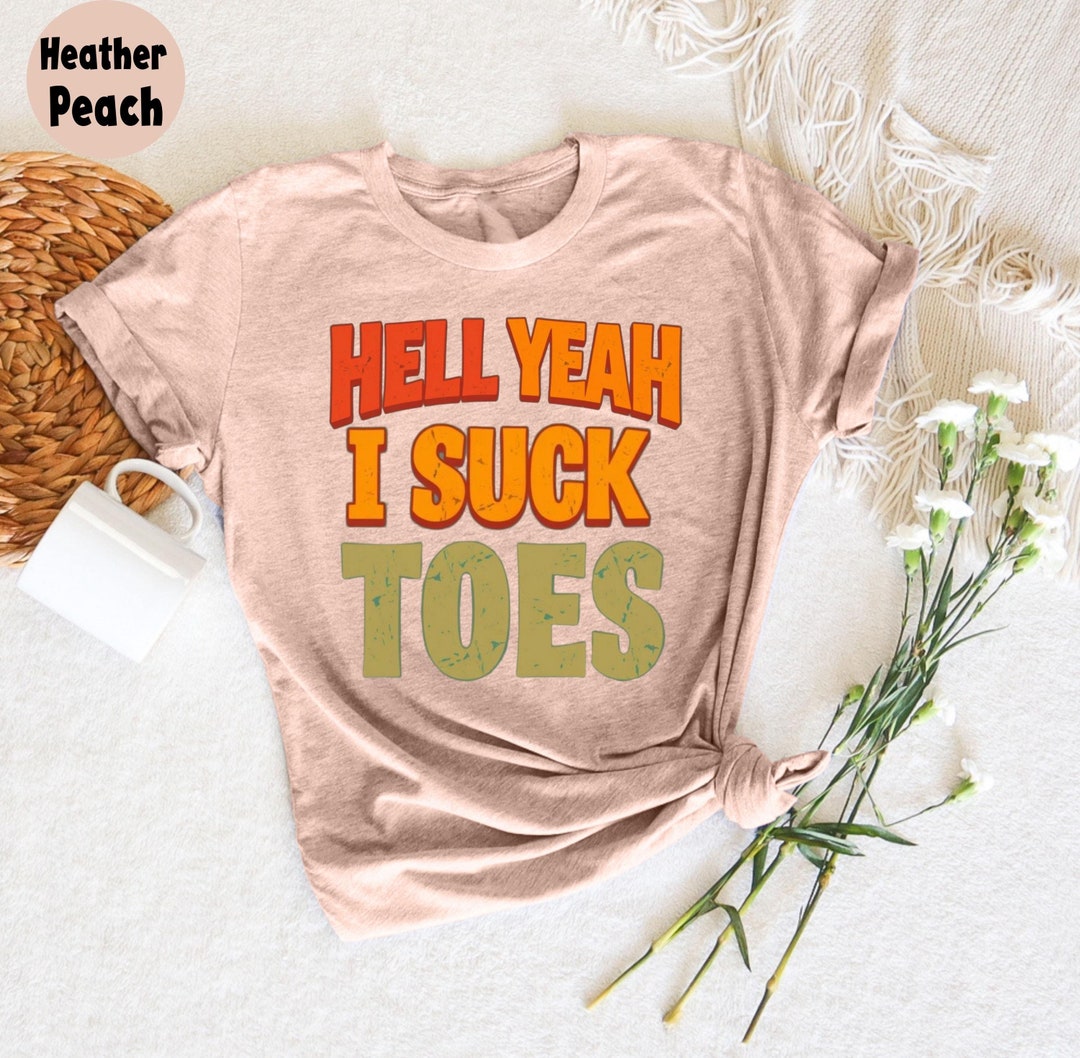 Funny Foot Sucking Toes Joke, Hell Yeah I Suck Toes T-shirt, Cheeky ...