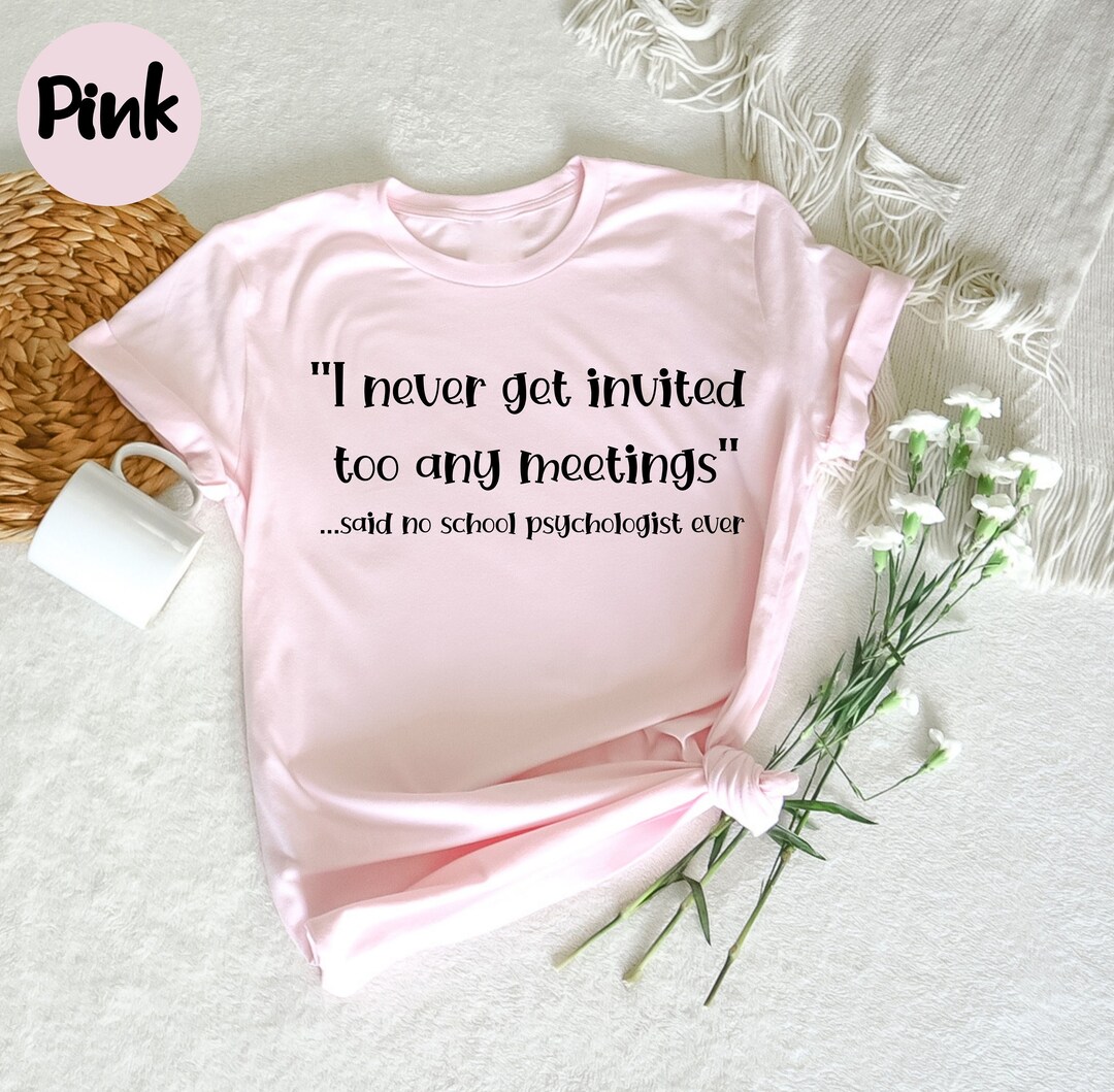 I Never Get Invited to Any Meetings, School Psychologist Shirt ...