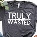 Truly Wasted T-shirt, Alcoholic Shirt, Drink Alcohol Shirt, Drunk Shirt ...