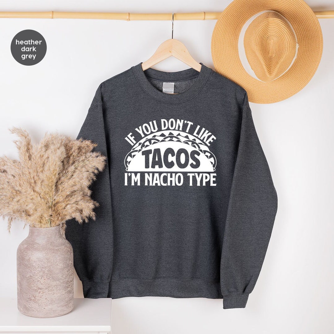 If You Don't Like Tacos I'm Nacho Type Sweatshirt, Funny Cinco De Mayo ...