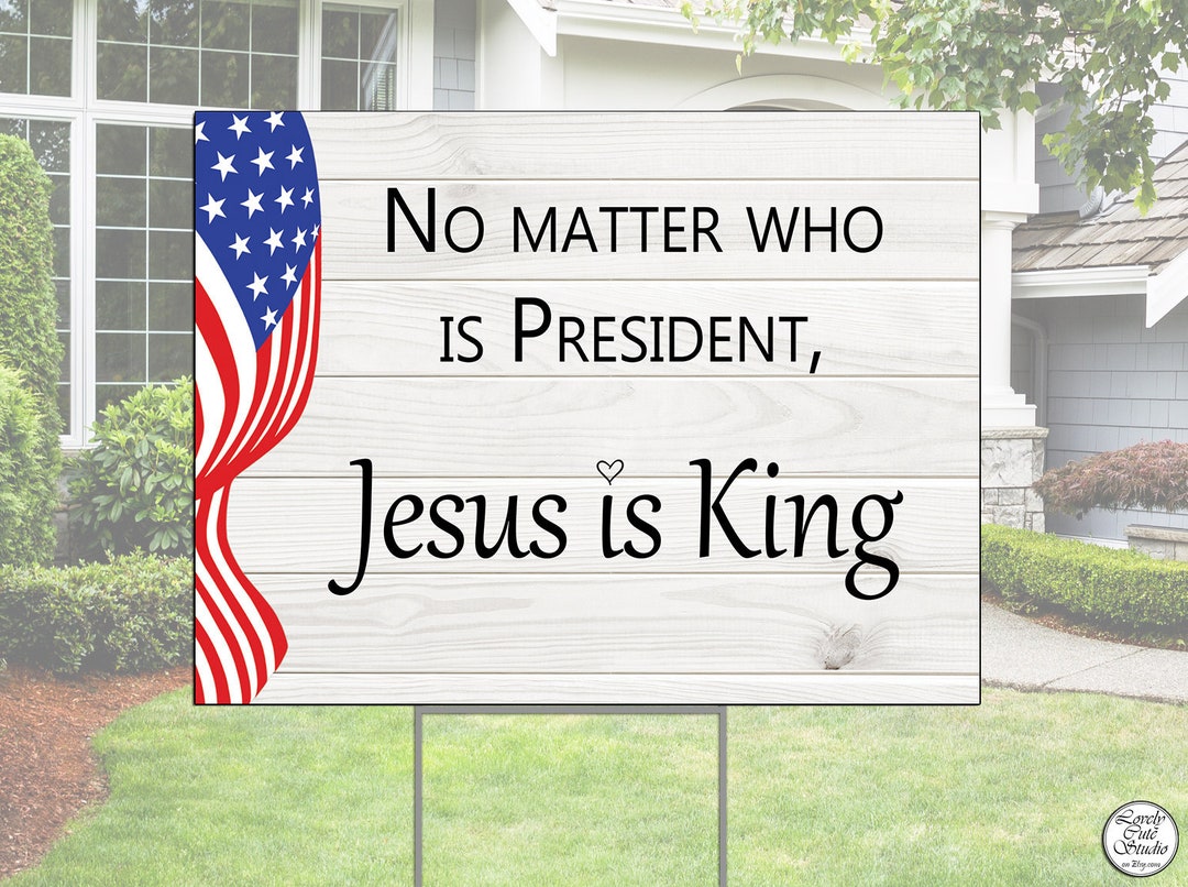 No Matter Who is President Jesus is King YARD SIGN | Elections 2024 ...