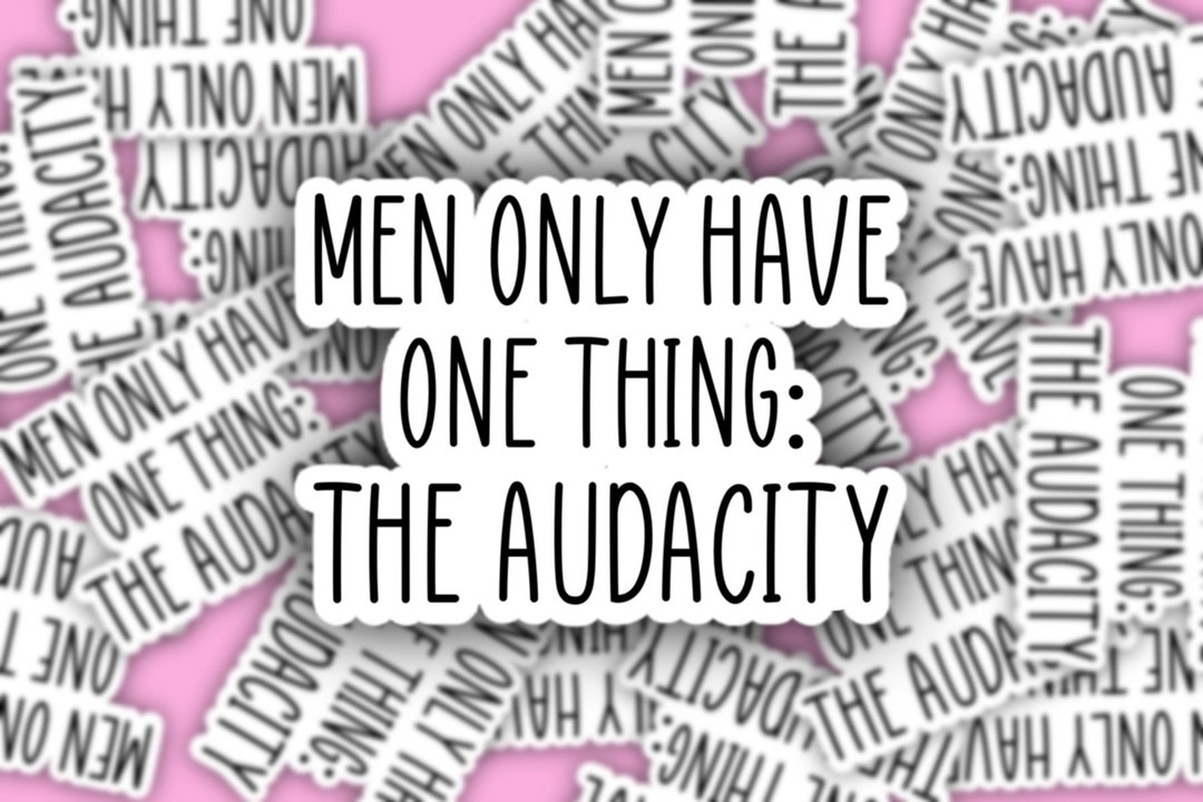 Men Only Have the Audacity Sticker Funny Feminist Quotes - Etsy