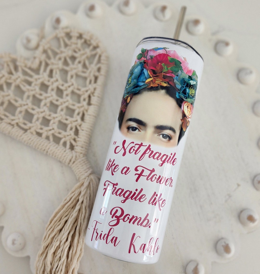 Frida Kahlo Tumbler. Not Fragile Like a Flower, Fragile Like a Bomb ...