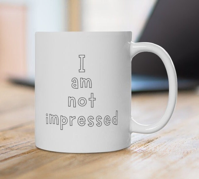 I Am Not Impressed | Don't Impress Me Much | I Am Not Impressed Mug ...