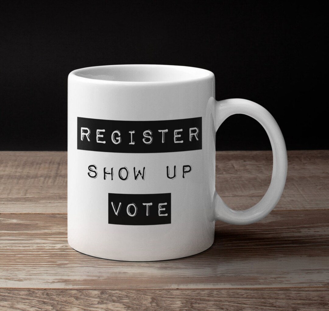Register, Show Up, Vote Mug | Election Gift - Etsy