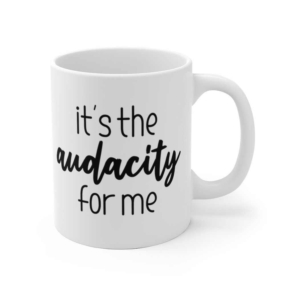 It's the Audacity for Me Mug Audacity Mug the Audacity Mug Sarcastic ...