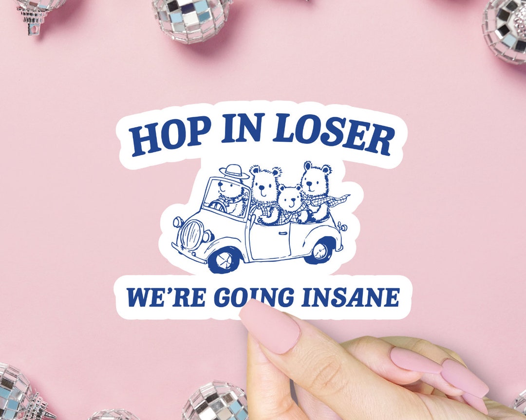 Hop in Loser We're Going Insane Sticker, Funny Meme, Cute Bears, Trendy ...