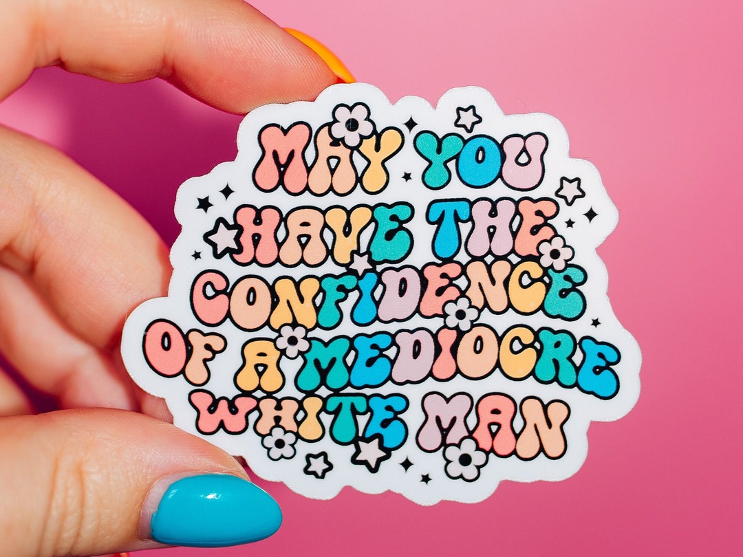 May You Have the Confidence of A Mediocre White Man Sticker, Feminist ...