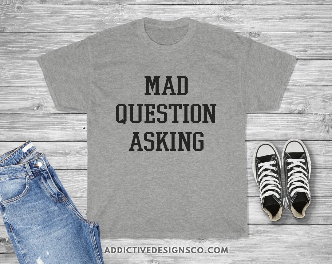 Mad Question Asking Shirt Inquisitive Curiousity Shirt - Etsy
