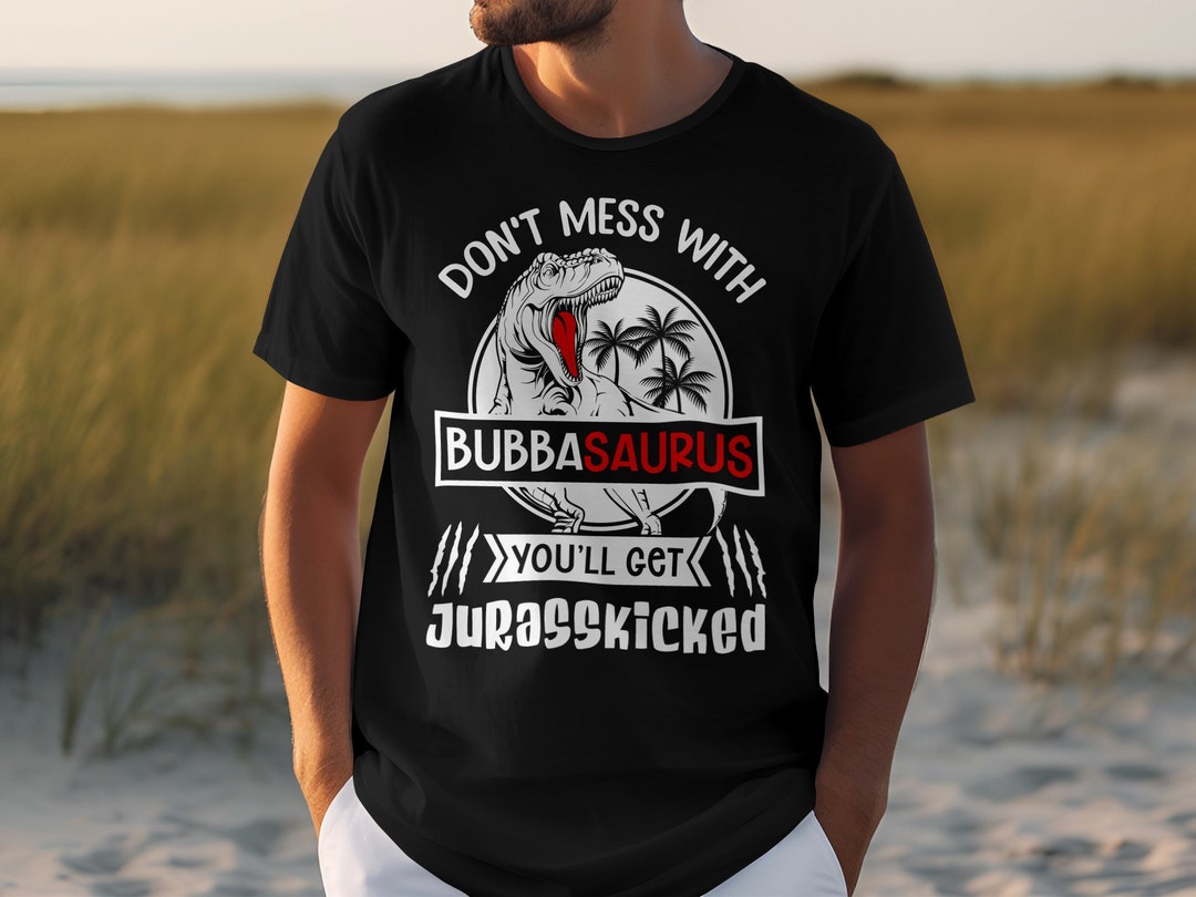 Don't Mess With Bubbasaurus You'll Get Jurasskicked Shirt - Funny ...