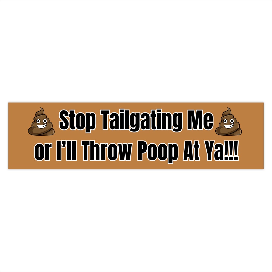 Stop Tailgating Me or I'll Throw Poop at Ya Funny Tailgaters Bumper ...