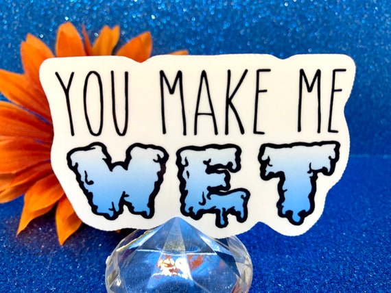 You Make Me Wet Sticker - Etsy