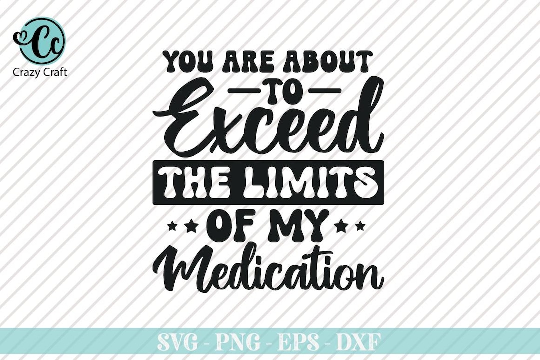 You Are About to Exceed the Limits of My Medication, Funny Shirt Svg ...