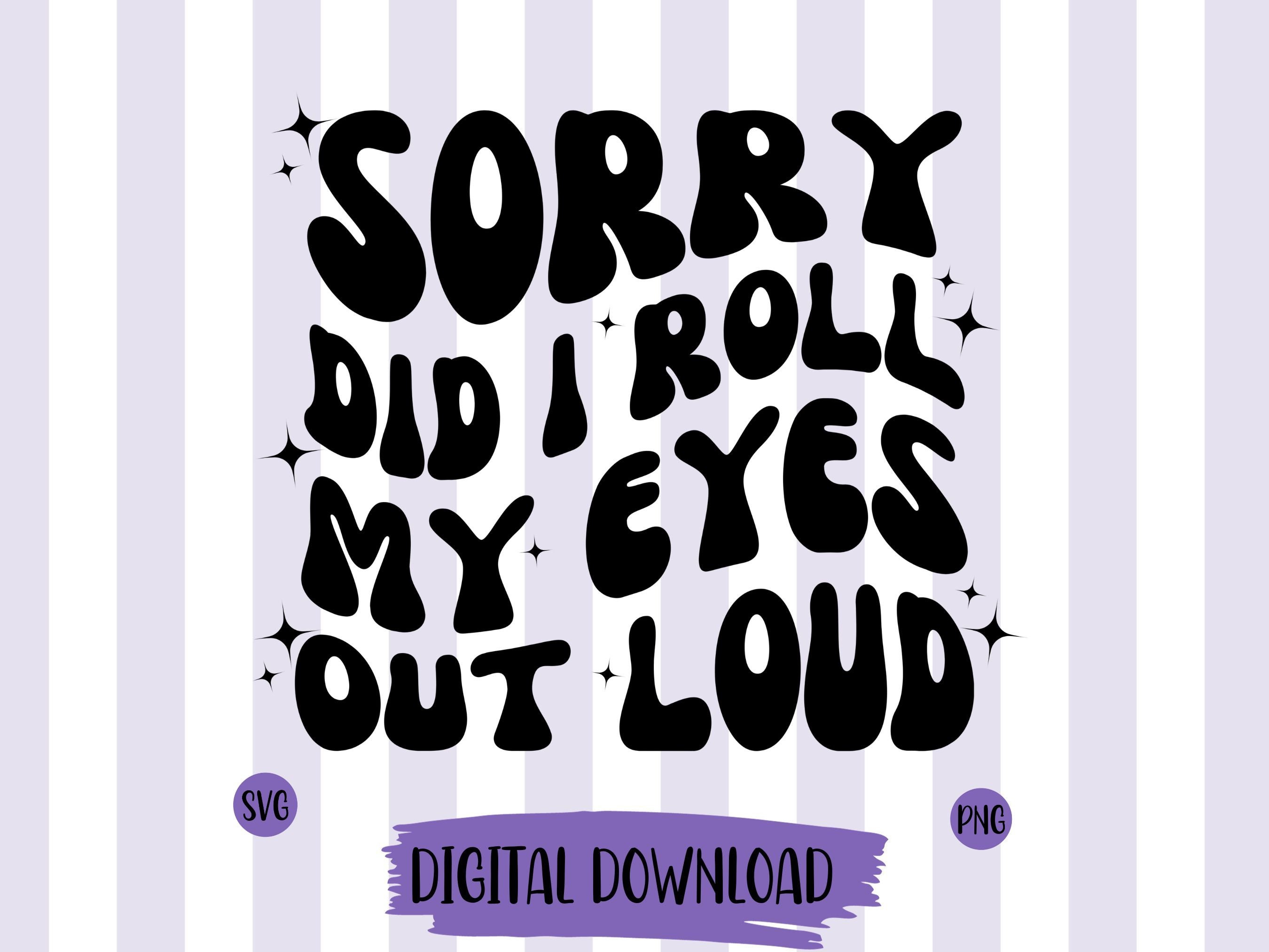Sorry Did I Roll My Eyes Out Loud Png Sarcasm Quote Png Sarcasm Svg ...