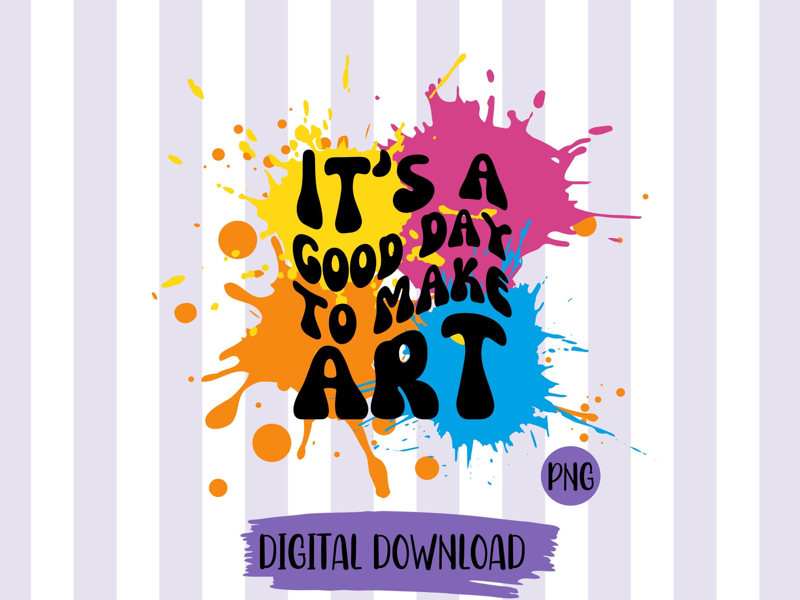 It's a Good Day to Make Art PNG File, Art Lover Gift (digital Download ...