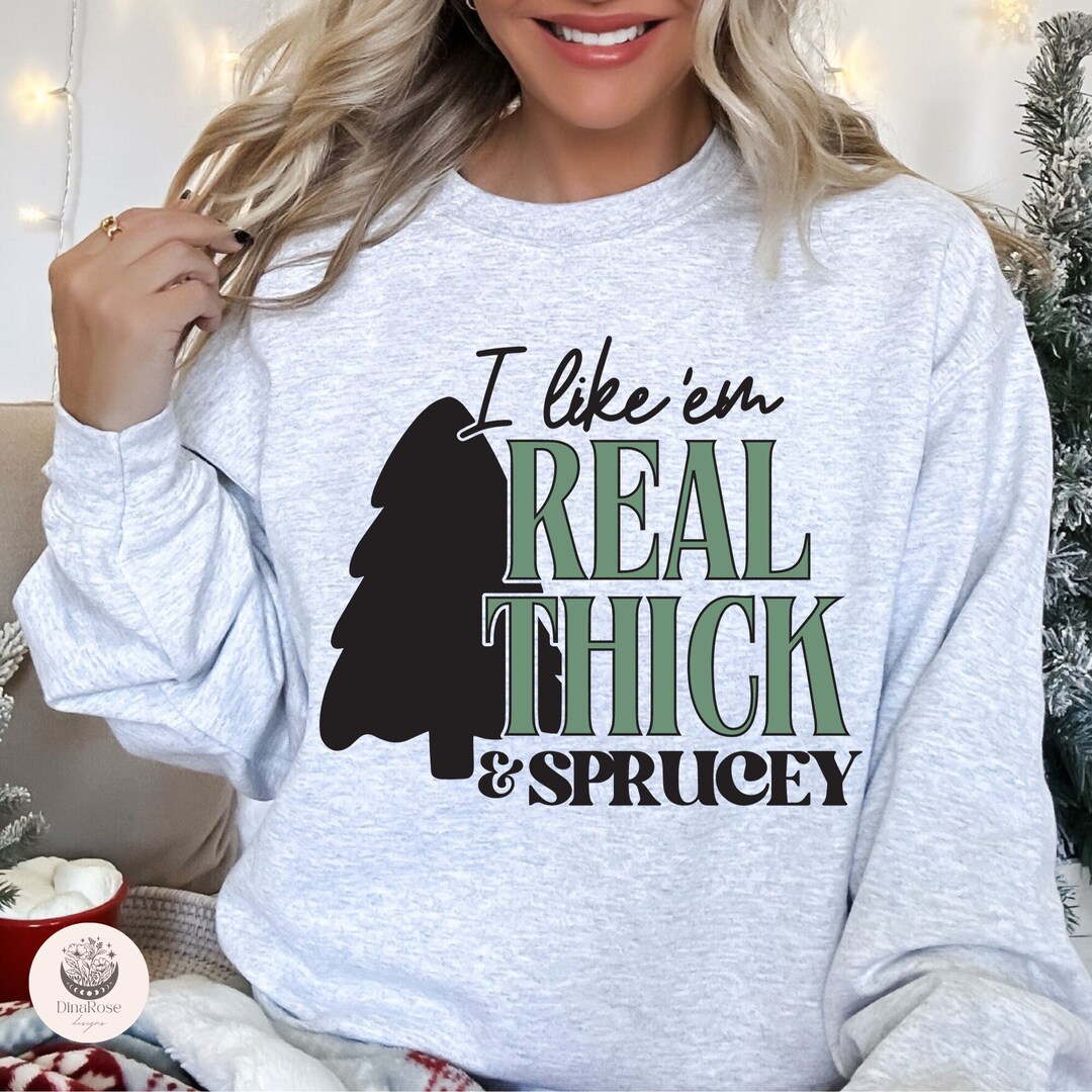 I Like Em Real Thick and Sprucey Svg, Christmas Svg, Christmas Trees ...