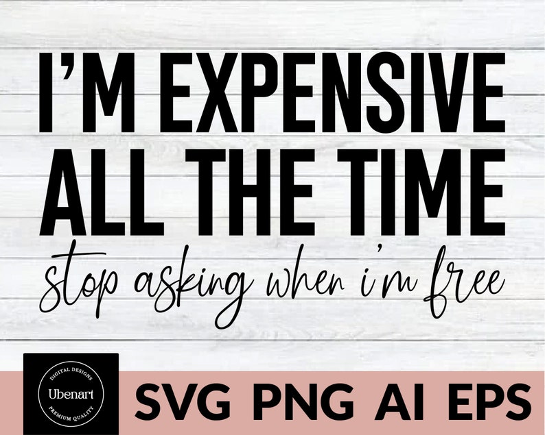 Im Expensive All the Time Svg Png Expensive Svg High - Etsy