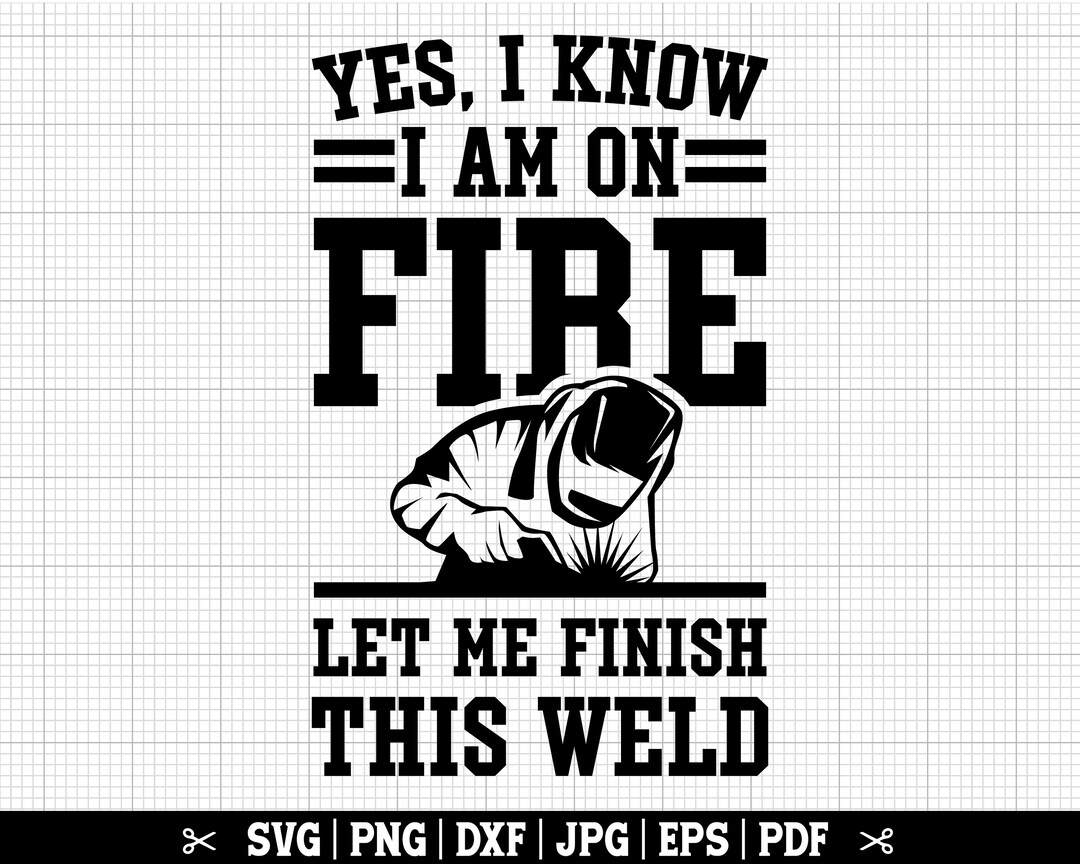 Yes I Know I Am on Fire Let Me Finish This Weld SVG, Funny Welder SVG ...