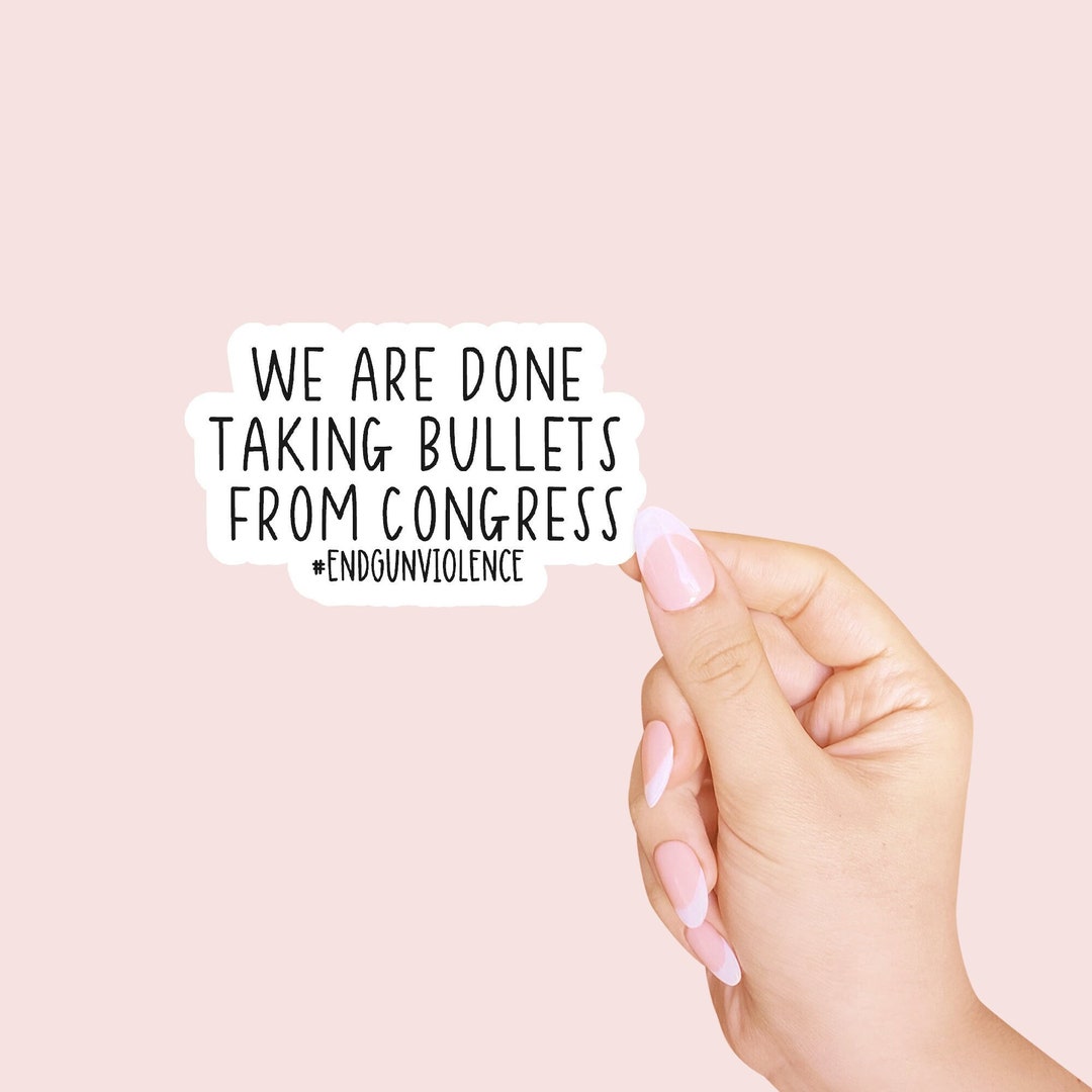 We Are Done Taking Bullets From Congress, End Gun Violence Sticker ...