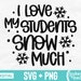 I Love My Students Snow Much Svg Teacher Christmas Svg Holiday Svg ...