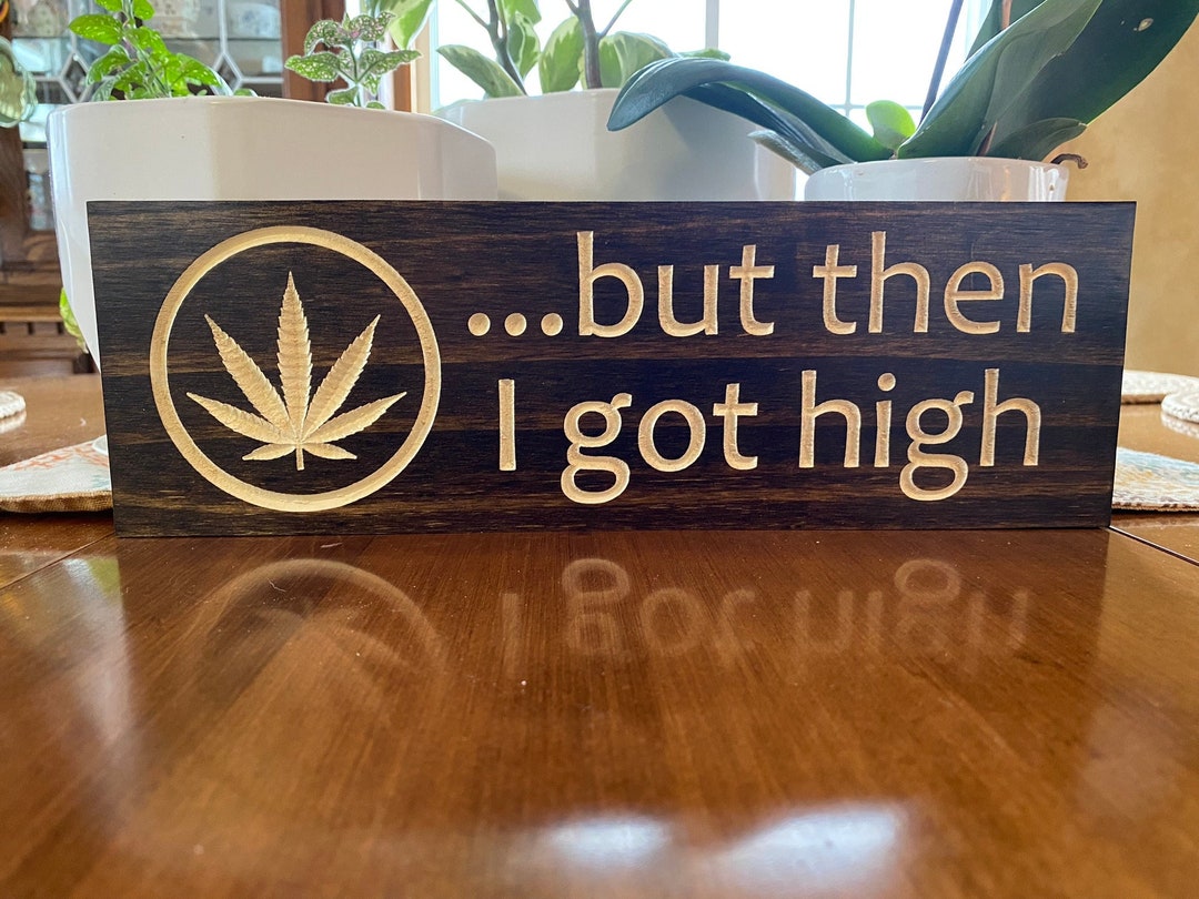 But Then I Got High Carved Wood Sign – Funny Marijuana Decor - Etsy