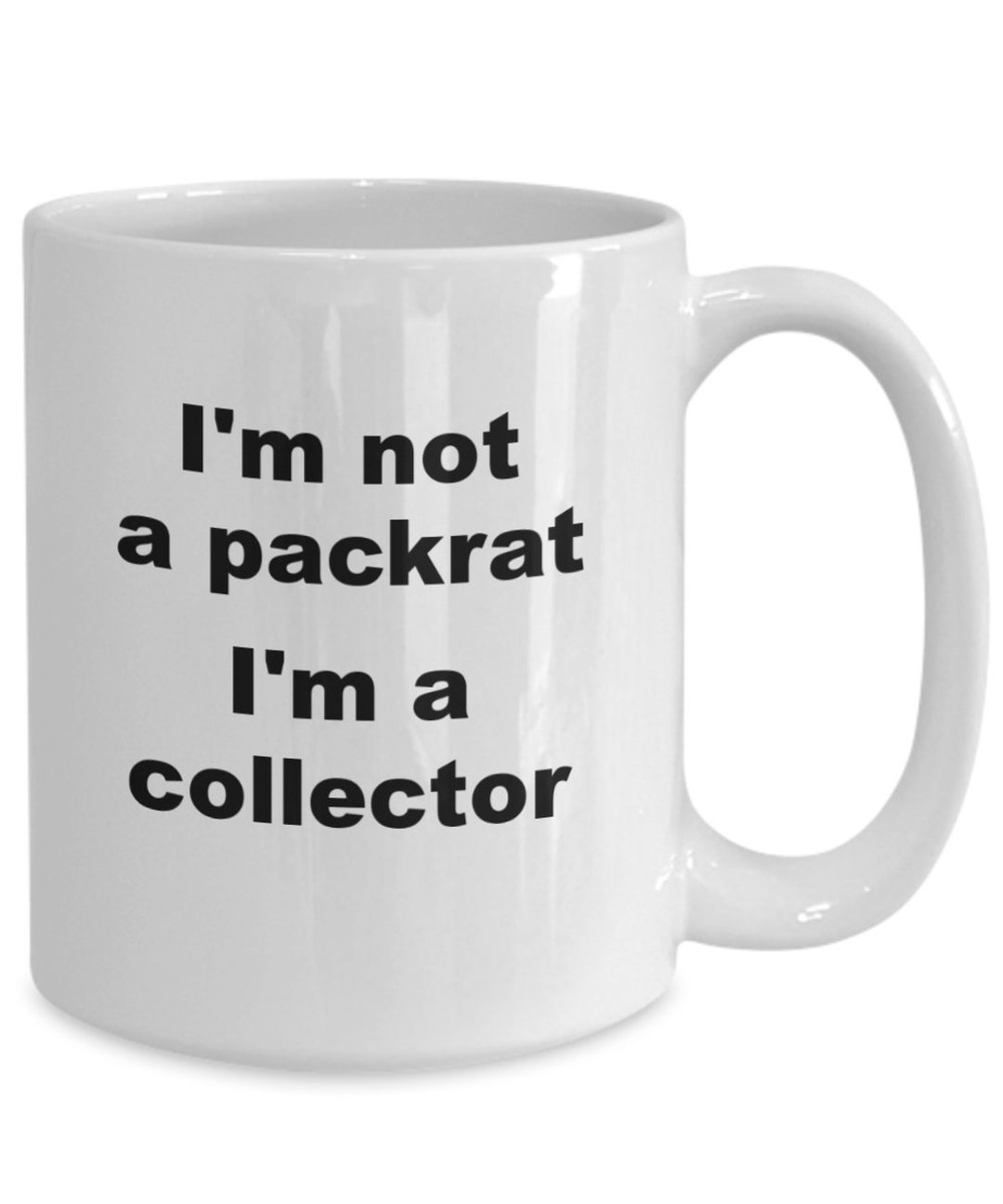 Funny Collector Mug Coffee Cup I'm Not a Packrat I'm a Collector Mug ...