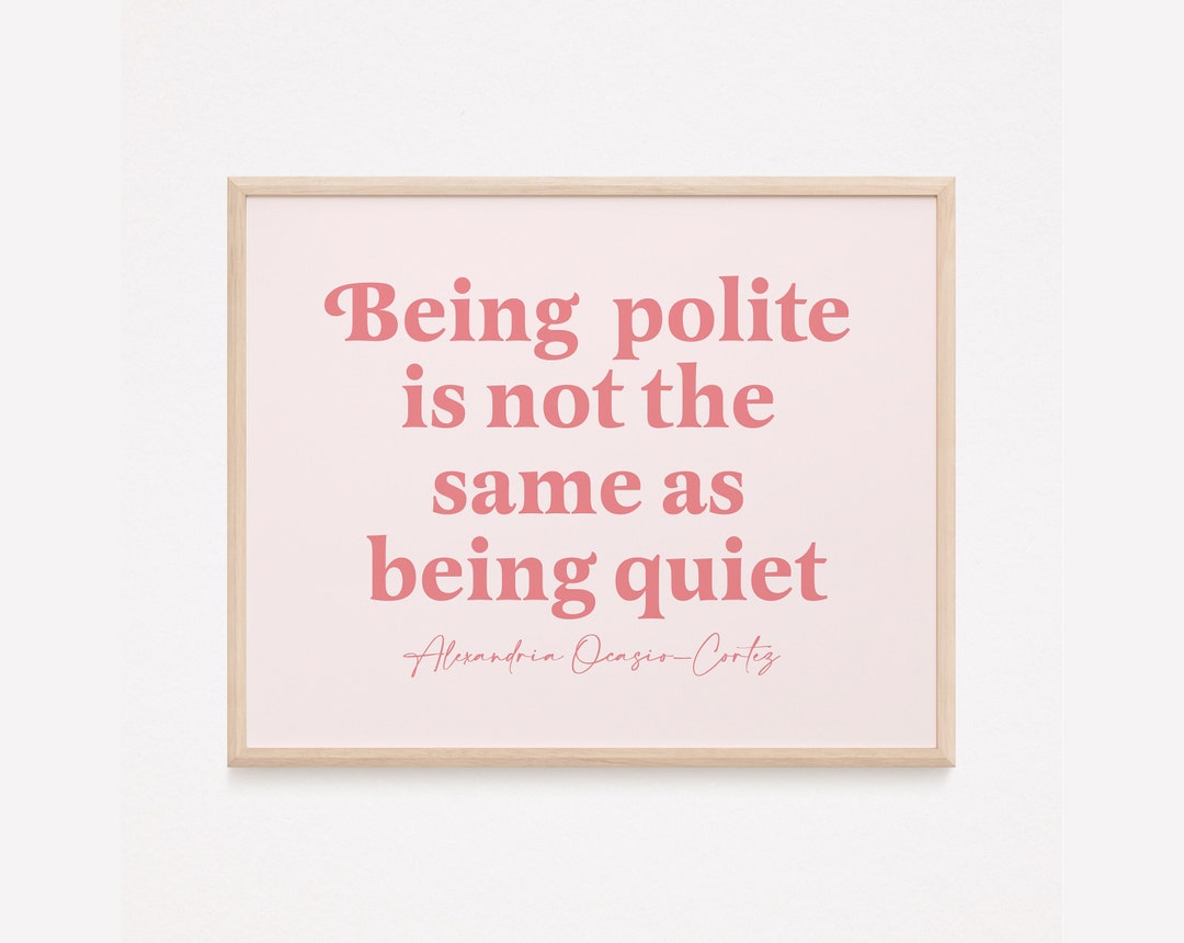 Aoc Quote Print | Being Polite Isn't the Same as Being Quiet | Feminist ...