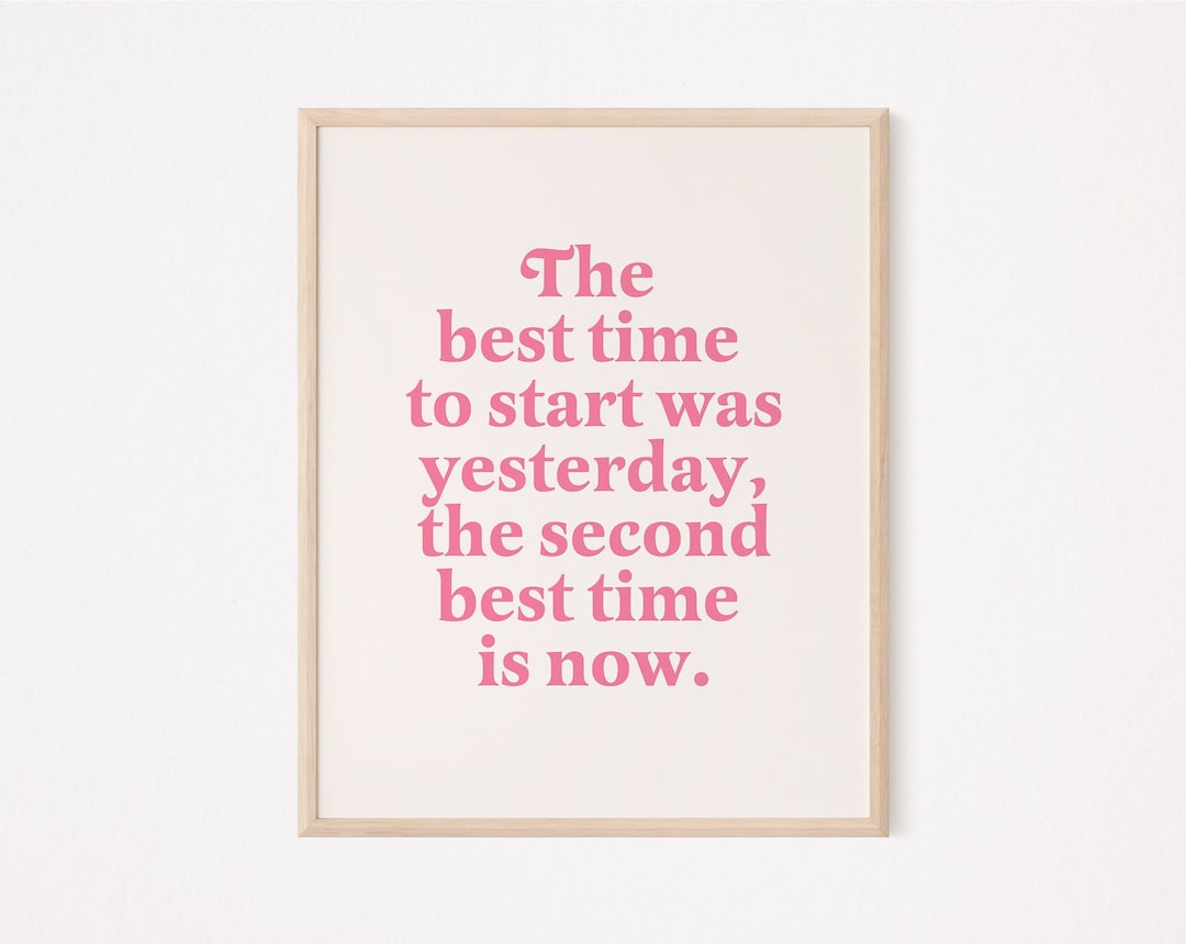 The Best Time to Start Was Yesterday, the Second Best Time Now Print ...