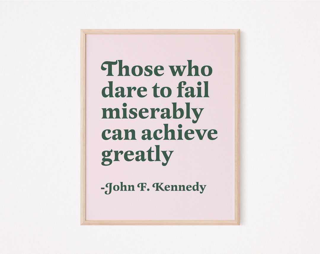 Those Who Dare to Fail Miserably Can Achieve Greatly Print | Jfk Quote ...