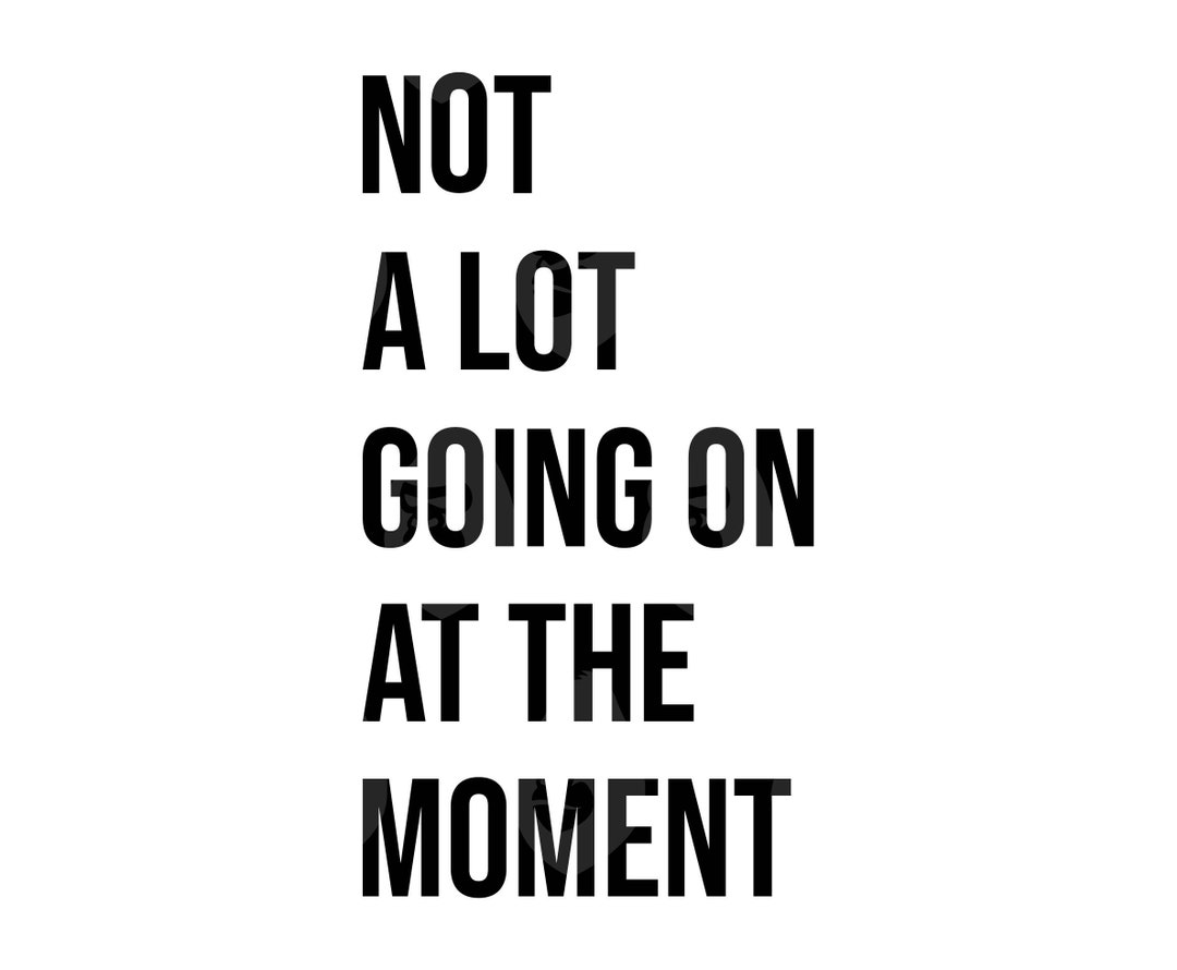 Not A Lot Going on at the Moment Svg, Not A Lot Going on at the Moment ...