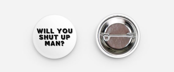 Will You Shut Up Man Button | Etsy