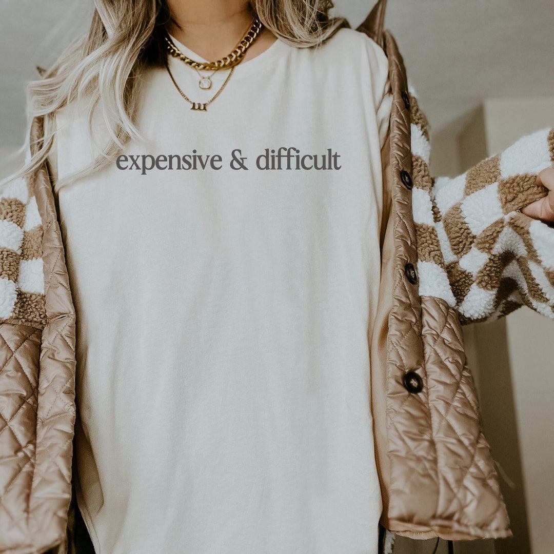 Expensive and Difficult Shirt Funny Sweatshirt Sarcastic T-shirt Funny ...