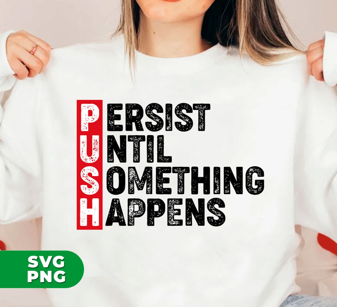 Push, Persist Until Something Happens, Push Persist, Push Yourself Png, Persist Shirt Design ...