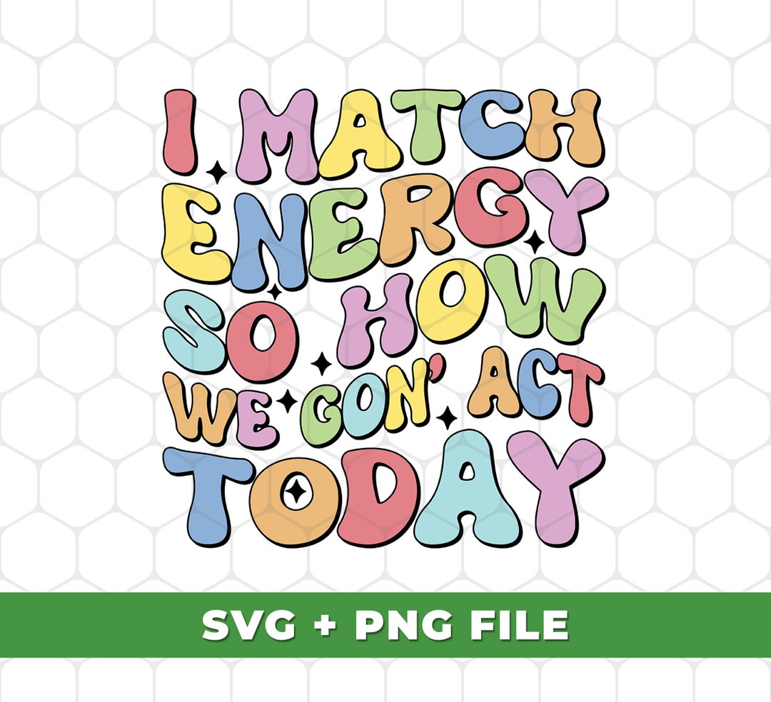 I Match Energy so How We Gonna Act Today Svg, Make Energy Svg, I Match ...