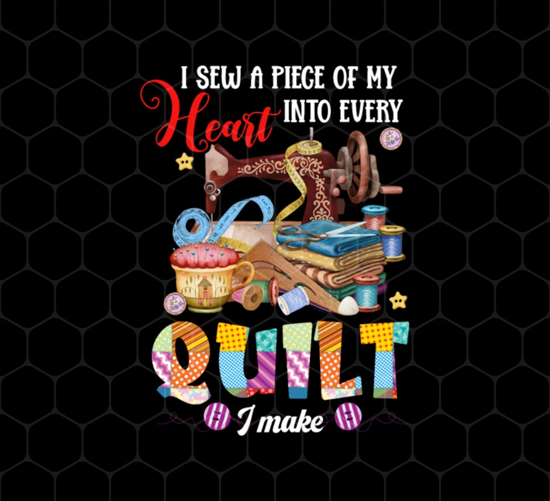 Sewing Lover Png, Funny I Sew A Piece of My Heart Into Every Quilt I ...