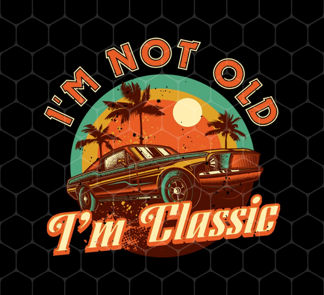 I'm Not Old Png, I'm Classic Png, Classic Car Png, Retro Car Lover Gift ...