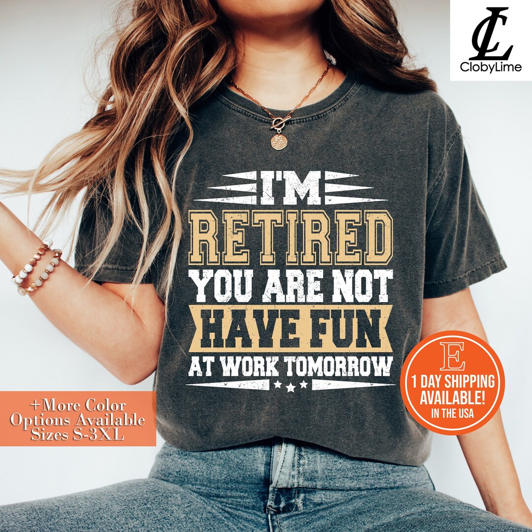 I'm Retired You're Not Have Fun at Work Tomorrow Shirt, Retired Shirt ...