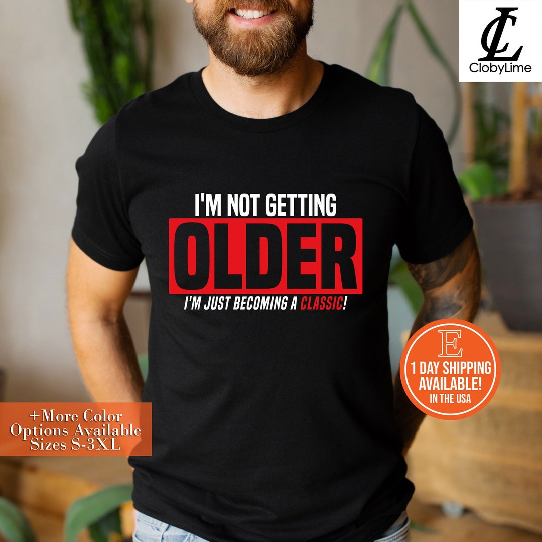 I'm Not Getting Older I'm Just Becoming A Classic T-shirt Aged to ...