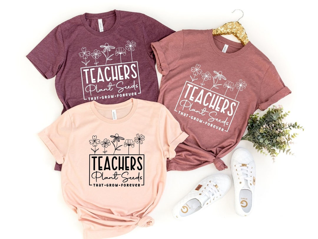 Teachers Plant Seeds That Grow Forever Shirt, Inspirational Shirt Gift ...