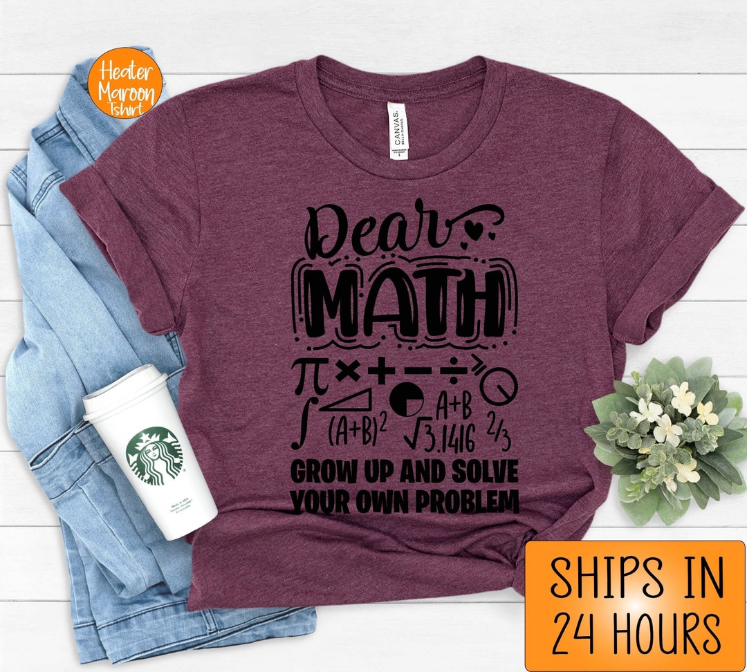 Dear Math Please Grow up and Solve Own Your Problems T-shirt,pr465 - Etsy