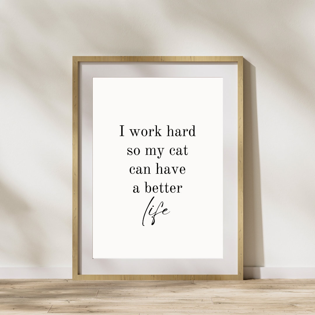 I Work Hard so My Cat Can Have a Better Life Print | Furmom Print | Fur ...
