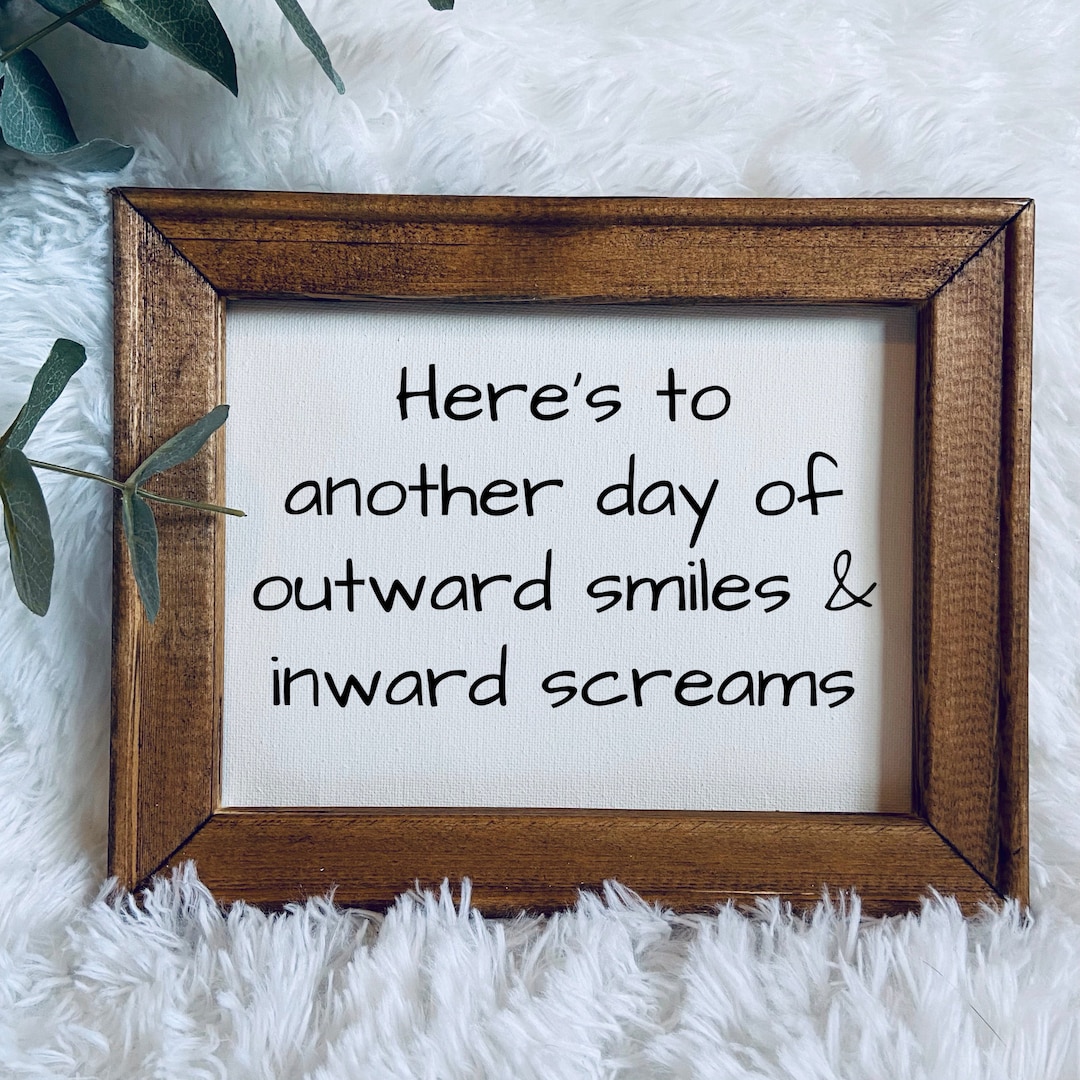 Heres to Another Day of Outward Smiles and Inward Screams | Funny Wood ...
