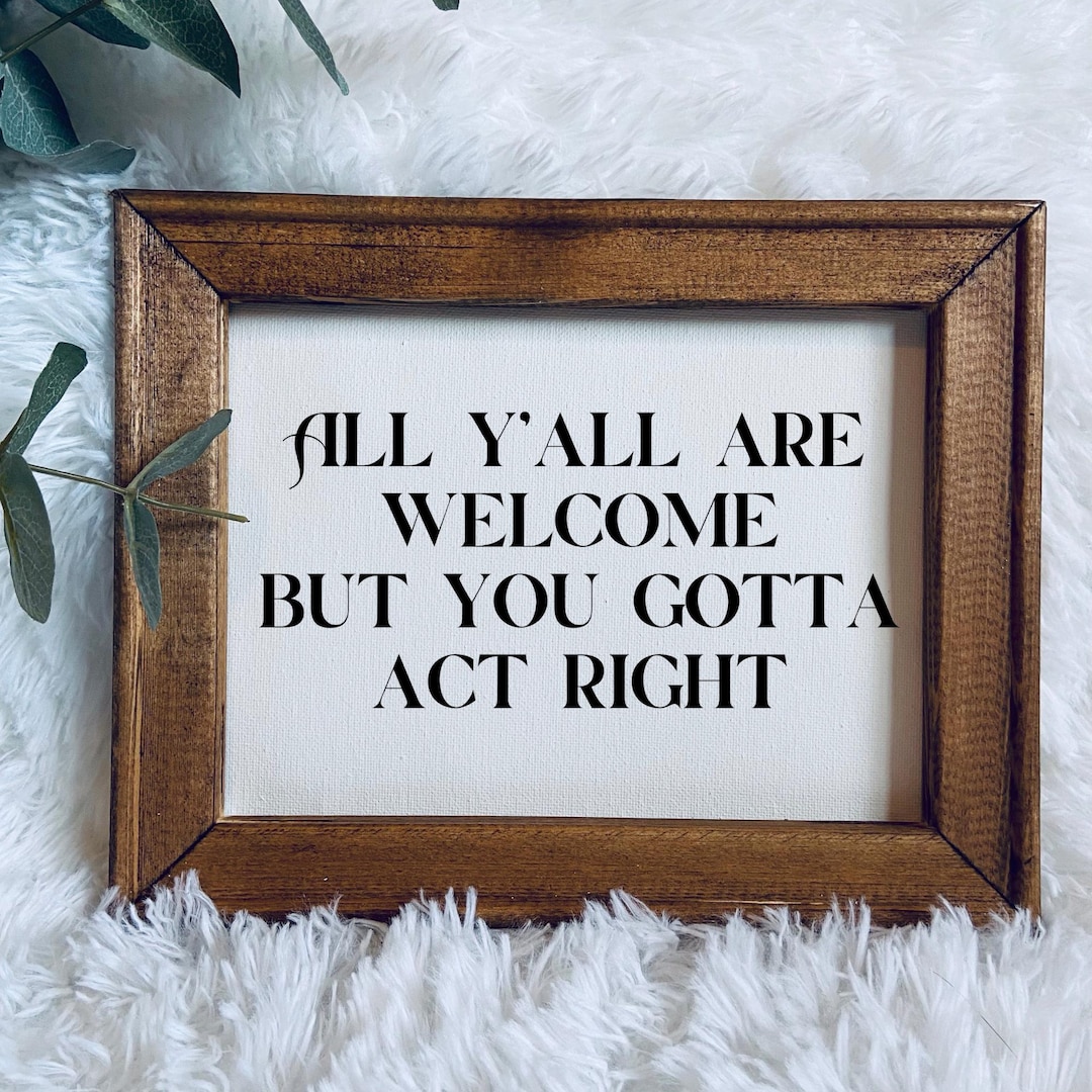 All Yall Are Welcome but You Gotta Act Right | Funny Wood Sign | 8x10 ...