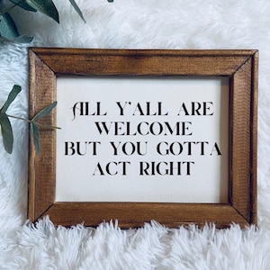 All Yall Are Welcome but You Gotta Act Right Funny Wood Sign 8x10 Wall ...